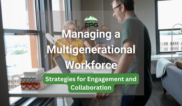 Managing a Multigenerational Workforce: Strategies to Engage